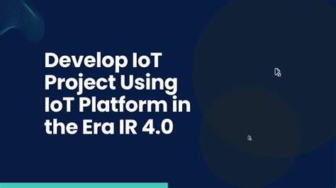 Develop Iot Project Using Iot Platform In The Era Ir 40 Iot World
