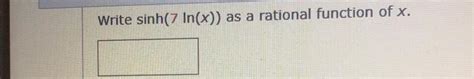 Solved Write Sinh 7ln X As A Rational Function Of X Chegg Com