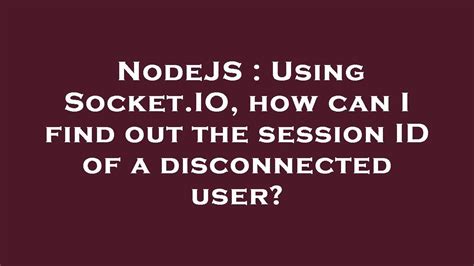 NodeJS Using Socket IO How Can I Find Out The Session ID Of A Disconnected User YouTube