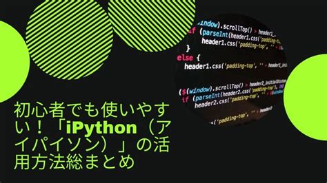 初心者でも使いやすい！「ipython（アイパイソン）」の活用方法総まとめ