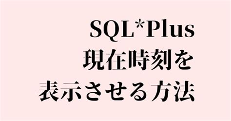 日付や時刻のフォーマットを変更する方法｜oracle Sqlplus コマンド ｜ ハローマイワールド