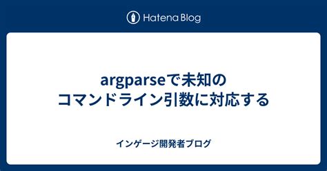 Argparseで未知のコマンドライン引数に対応する インゲージ開発者ブログ
