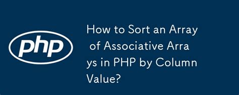 How To Sort An Array Of Associative Arrays In Php By Column Value Php