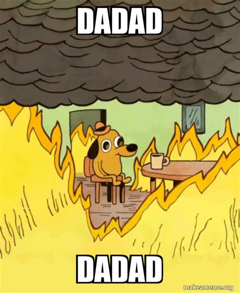 Dadad Dadad This Is Fine Meme Generator