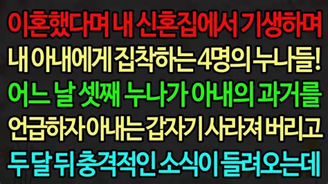 실화사연 내 신혼집에서 기생하며 내 아내에게 집착하는 누나들 어느 날 셋째 누나가 아내의 과거를 언급하자 아내는 갑자기 사라져 버리고 두 달 뒤 충격적인 소식이