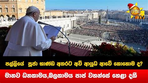 පල්ලියේ පූජා භාණ්ඩ අතරට අවි ආයුධ ආවේ කොහොම ද මානව ධනකාමය බලකාමය පාප් වහන්සේ හෙළා දකී Hiru