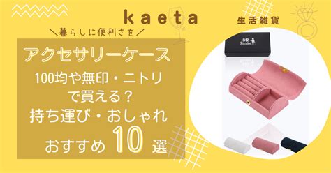 アクセサリーケースは100均セリアや無印・ニトリで買える？持ち運び・おしゃれおすすめ人気10選を紹介！ ソレカウ！