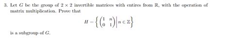 Solved Let G Be The Group Of 2×2 Invertible Matrices With Solved Let G Be The Group Of 2×2 Invertible Matrices With