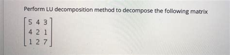 Solved Perform Lu Decomposition Method To Decompose The