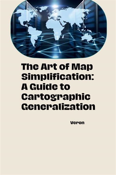 The Art Of Map Simplification A Guide To Cartographic Generalization Uk Veron