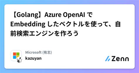 【golang】azure Openai で Embedding したベクトルを使って、自前検索エンジンを作ろう Kazuki Komori