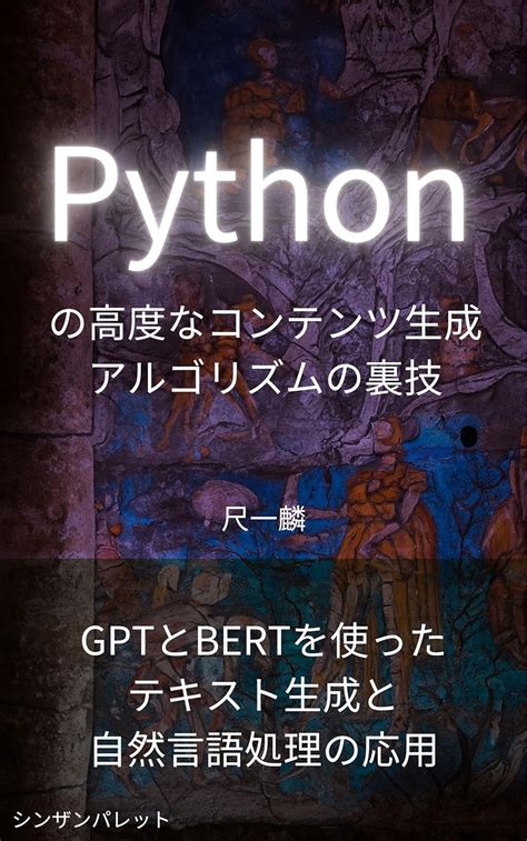 Pythonの高度なコンテンツ生成アルゴリズムの裏技GPTとBERTを使ったテキスト生成と自然言語処理の応用 尺一麟 一般入門書 Kindleストア Amazon