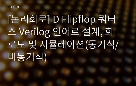 논리회로 D Flipflop 쿼터스 Verilog 언어로 설계 회로도 및 시뮬레이션동기식비동기식 레포트