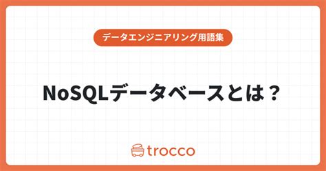 NoSQLデータベースとはメリットデメリットや種類活用例を解説 TROCCO トロッコ