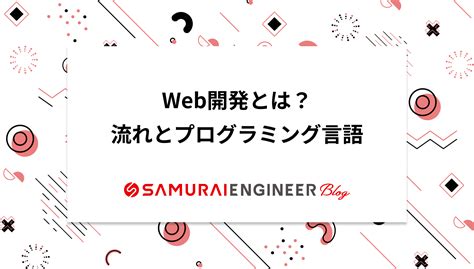 Web開発とは？基本的な流れやおすすめのプログラミング言語も紹介 侍エンジニアブログ