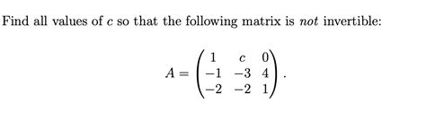 solved find all values of c so that the following matrix is