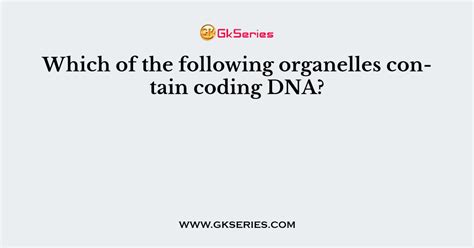 Which Of The Following Organelles Contain Coding Dna