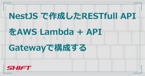 Nestjs で作成したrestfull Apiをaws Lambda Api Gatewayで構成する｜shift Group 技術ブログ