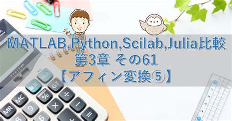 Matlabpythonscilabjulia比較 第3章 その61【アフィン変換⑤】 シミュレーションの世界に引きこもる部屋