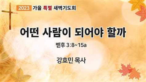 2023 가을 특별새벽기도회어떤 사람이 되어야 할까베드로후서38 15a강효민목사 Youtube