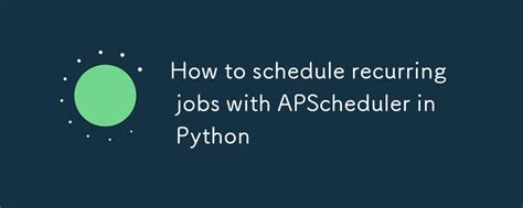 How To Schedule Recurring Jobs With Apscheduler In Python Python Tutorial Phpcn