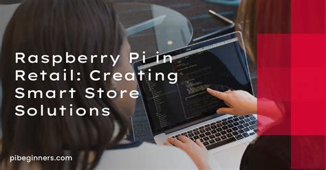 Raspberry Pi In Retail Creating Smart Store Solutions