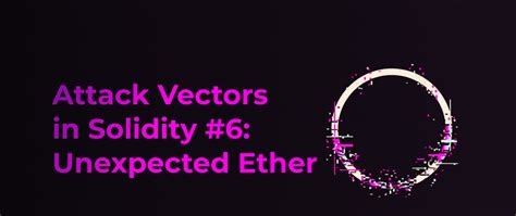 Attack Vectors In Solidity 6unexpected Ether Incorrect Use Of This