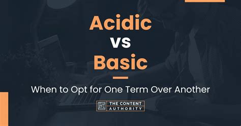 Acidic Vs Basic When To Opt For One Term Over Another