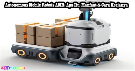 Autonomous Mobile Robots Amr Apa Itu Manfaat And Cara Kerjanya Mboton