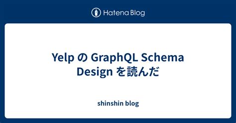 Yelp の Graphql Schema Design を読んだ Shinshin Blog