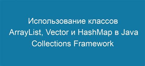 Использование классов Arraylist Vector и Hashmap в Java Collections