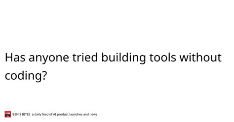 has anyone tried building tools without coding bens bites