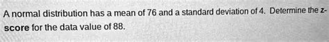 A Normal Distribution Has A Mean Of 76 And A Standard Deviation Of 4 Determine The Z Score For