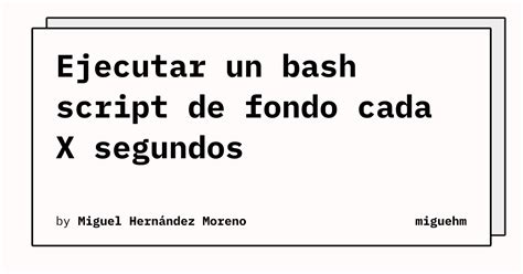 Ejecutar Un Bash Script De Fondo Cada X Segundos Miguehm