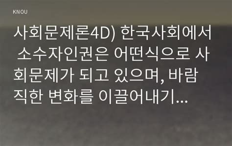 사회문제론4d 한국사회에서 소수자인권은 어떤식으로 사회문제가 되고 있으며 바람직한 변화를 이끌어내기 위한 실천들에는 어떤