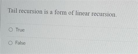 Solved Tail Recursion Is A Form Of Linear Recursion O True Chegg Com