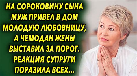 На сороковину сына муж привел в дом девушку а чемодан жены выставил за порог Реакция супруги