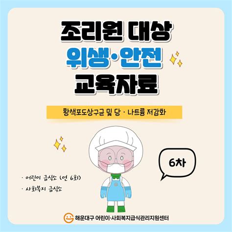 해운대구 어린이•사회복지급식관리지원센터 24년 조리원 위생·안전 교육자료 안녕하세요 해운대구 어린이·사회복지급식관리지원센터입니다 연 6회 방문 급식소의 6차