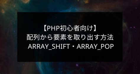 【php初心者向け】配列から要素を取り出す方法 array shift・array pop ウェブカツblog