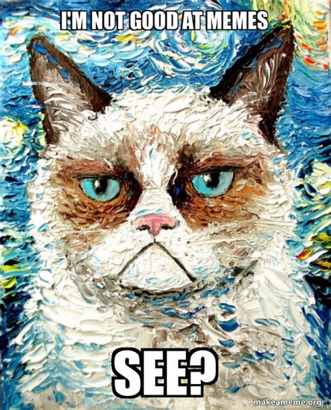 Im Not Good At Memes See Vincent Van No Grumpy Cat Meme Generator