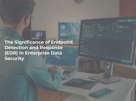The Significance Of Endpoint Detection And Response Edr In Enterprise