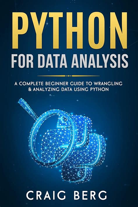 Python For Data Analysis A Complete Beginner Guide To Wrangling And Analyzing Data Using Python