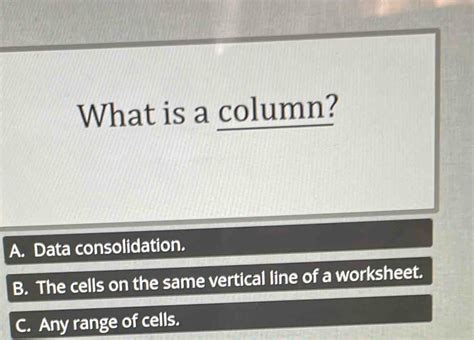 Solved What Is A Column A Data Consolidation B The Cells On The