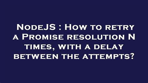 Nodejs How To Retry A Promise Resolution N Times With A Delay