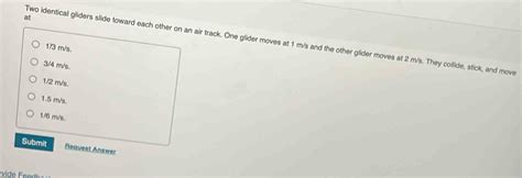Solved At Two Identical Gliders Slide Toward Each Other On An Air Track One Glider Moves At 1