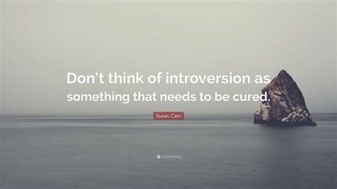 Susan Cain Quote “dont Think Of Introversion As Something That Needs