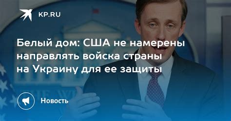 Белый дом США не намерены направлять войска страны на Украину для ее защиты Kp Ru