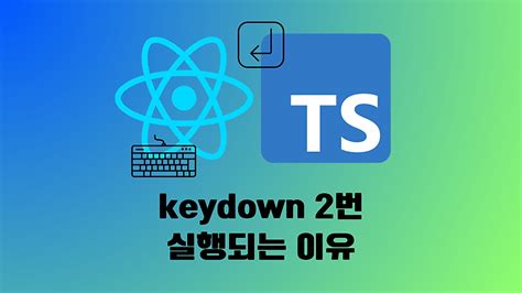 Keydown 2번 실행되는 이유 Feat 타입스크립트 Nativeevent