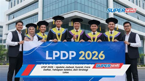 Lpdp 2026 Update Jadwal Syarat Cara Daftar Tahapan Seleksi Dan Strategi Lolos Supernews
