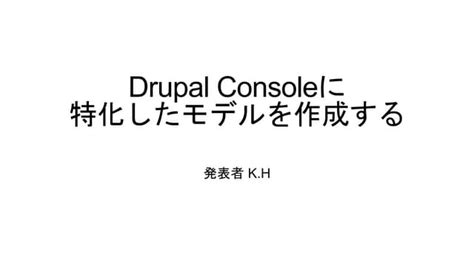 Drupal Consoleに特化したモデルを作成する Ppt